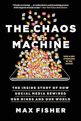 The Chaos Machine: The Inside Story of How Social Media Rewired Our Mi ...