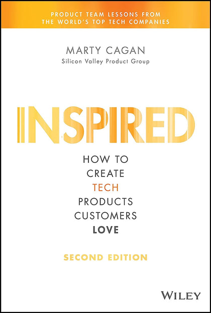 Inspired: How To Create Tech Products Customers Love, 2nd Ed ...