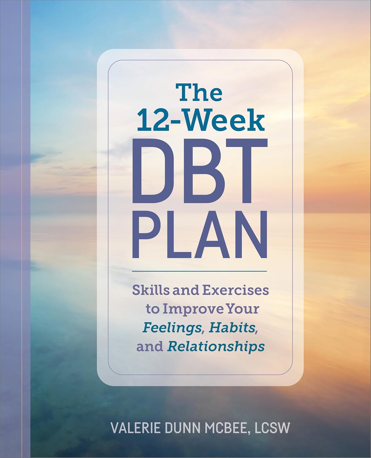 The 12-Week DBT Plan: Skills and Exercises to Improve Your Feelings, H ...