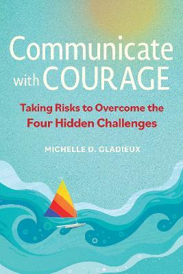 Communicate With Courage: Talking Risks to Overcome The Four Hidden Ch ...